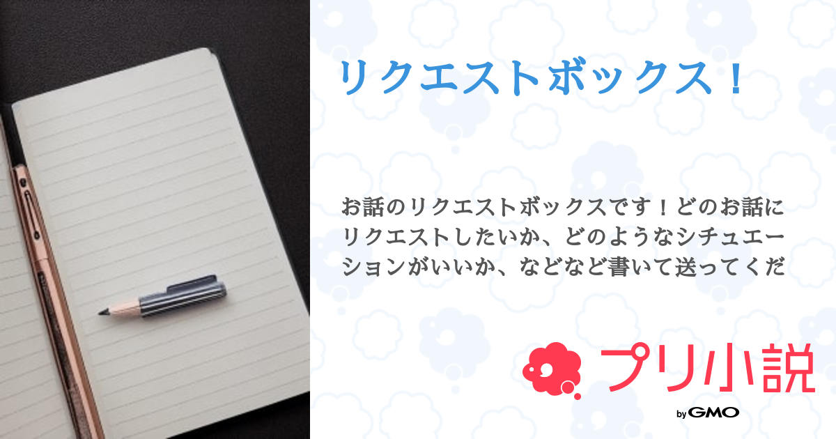 リクエストボックス！ 全1話 【連載中】（すまいるjanks💭📽🕊さんの小説） 無料スマホ夢小説ならプリ小説 Bygmo